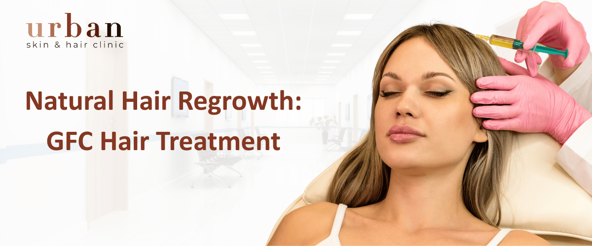 Natural Hair Regrowth:GFC Hair Treatment - Urban Skin and Hair Clinic